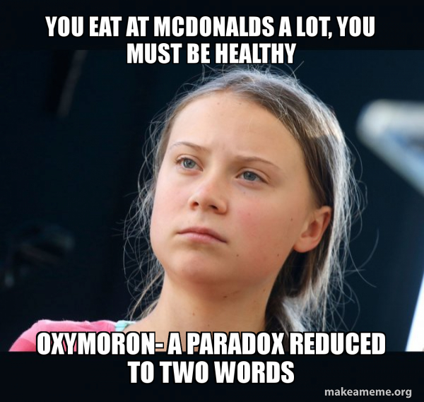 you eat at McDonalds a lot, you must be healthy oxymoron- a paradox ...