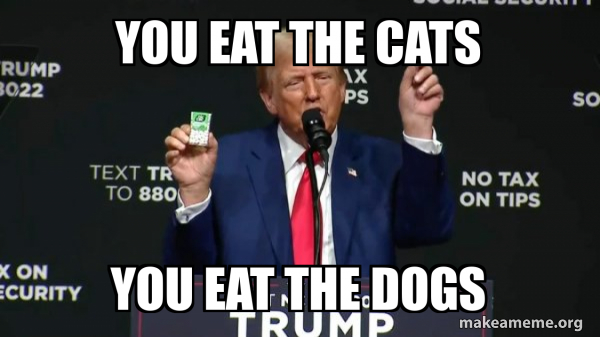 you eat the cats you eat the dogs - Trump Tic Tac Meme Generator