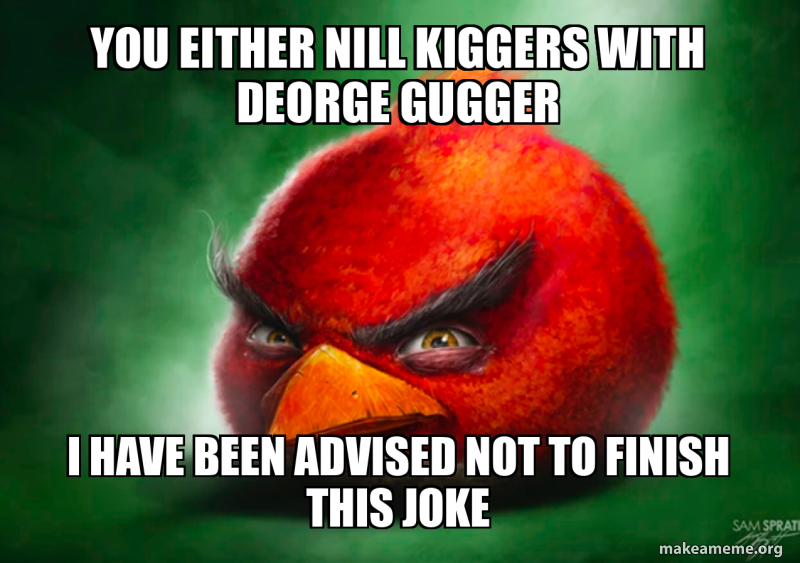 You either nill kiggers with deorge gugger I have been advised not to ...