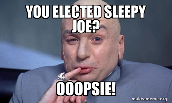 You elected Sleepy Joe? Ooopsie! - You Complete Me Meme Generator