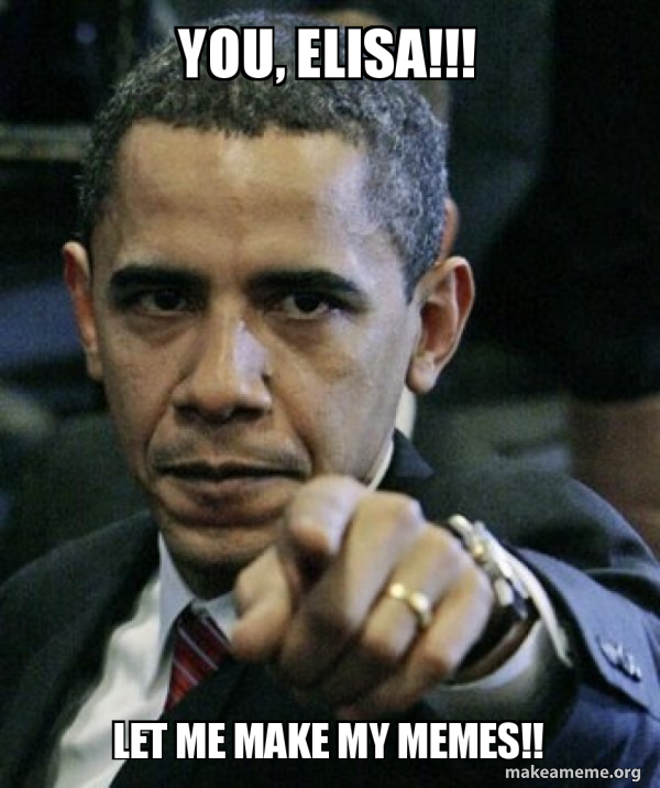 You, Elisa!!! Let me make my memes!! - Angry Obama Meme Generator