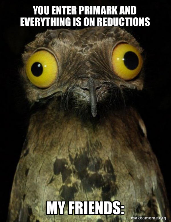 You enter Primark and everything is on Reductions My friends: - Weird ...