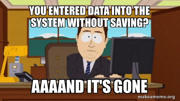 you entered data into the system without saving? aaaand it's gone ...