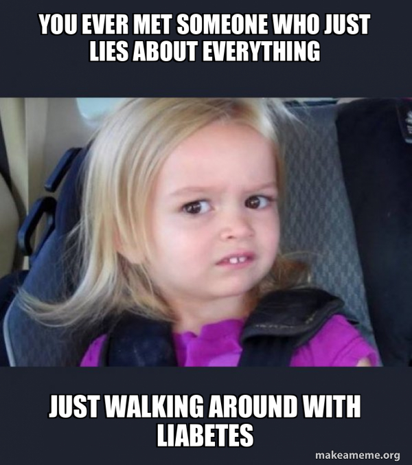 You ever met someone who just lies about everything Just walking around ...