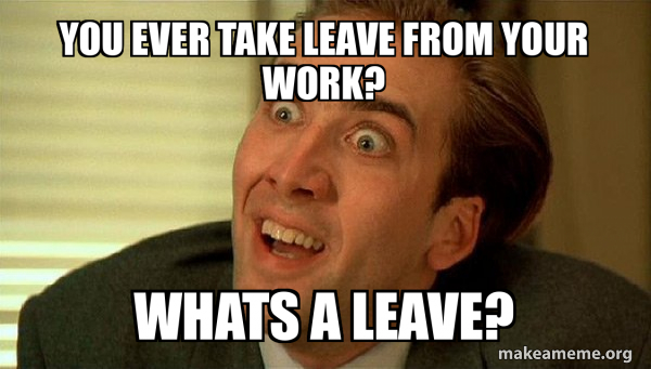 you ever take leave from your work? Whats a leave? - Sarcastic Nicholas ...