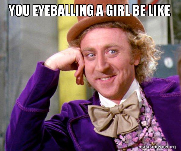 You eyeballing a girl be like - Willy Wonka Sarcasm Meme Meme Generator