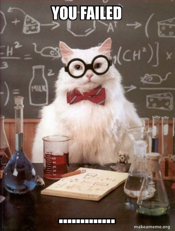 YOU FAILED …………. - Chemistry Cat Meme Generator