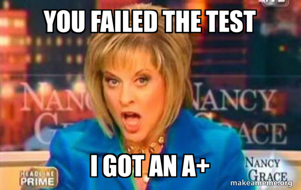 you failed the test i got an a+ - False Fact Nancy Grace Meme Generator