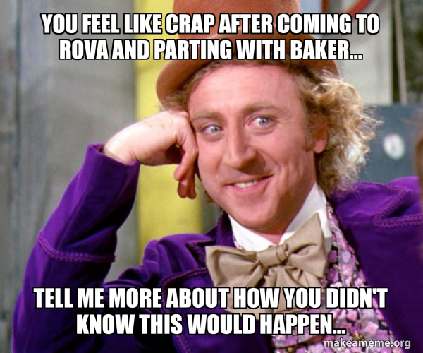 You feel like crap after coming to ROVA and parting with Baker... Tell ...