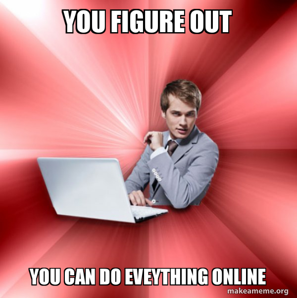 You figure out you can do EVEYTHING online - Overly Suave IT Guy Meme ...