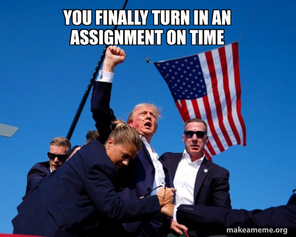 you FINALLY TURN in an ASSIGNMENT on time - Trump Fist Meme Generator