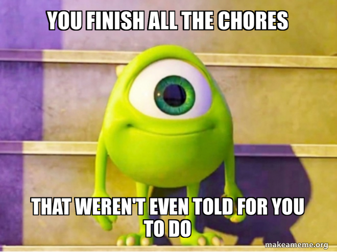 You finish all the chores that weren't even told for you to do Meme ...