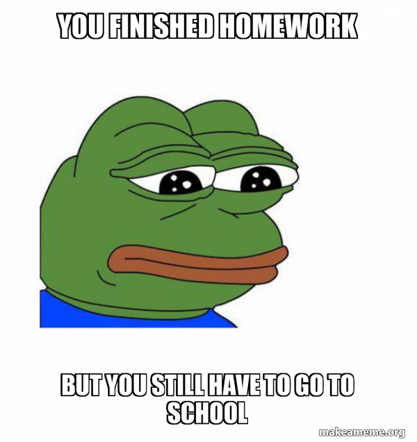 YOU FINISHED HOMEWORK BUT YOU STILL HAVE TO GO TO SCHOOL - Feels Bad ...