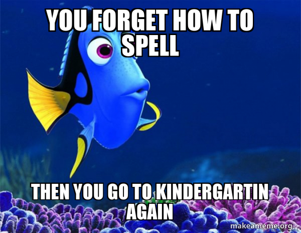 you forget how to spell then you go to kindergartin again - Dory from ...