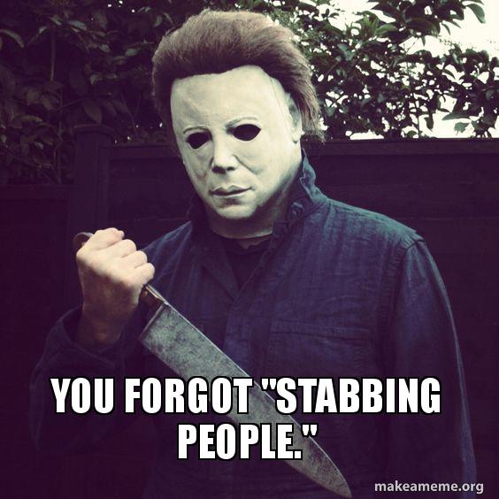 you forgot "stabbing people." Meme Generator