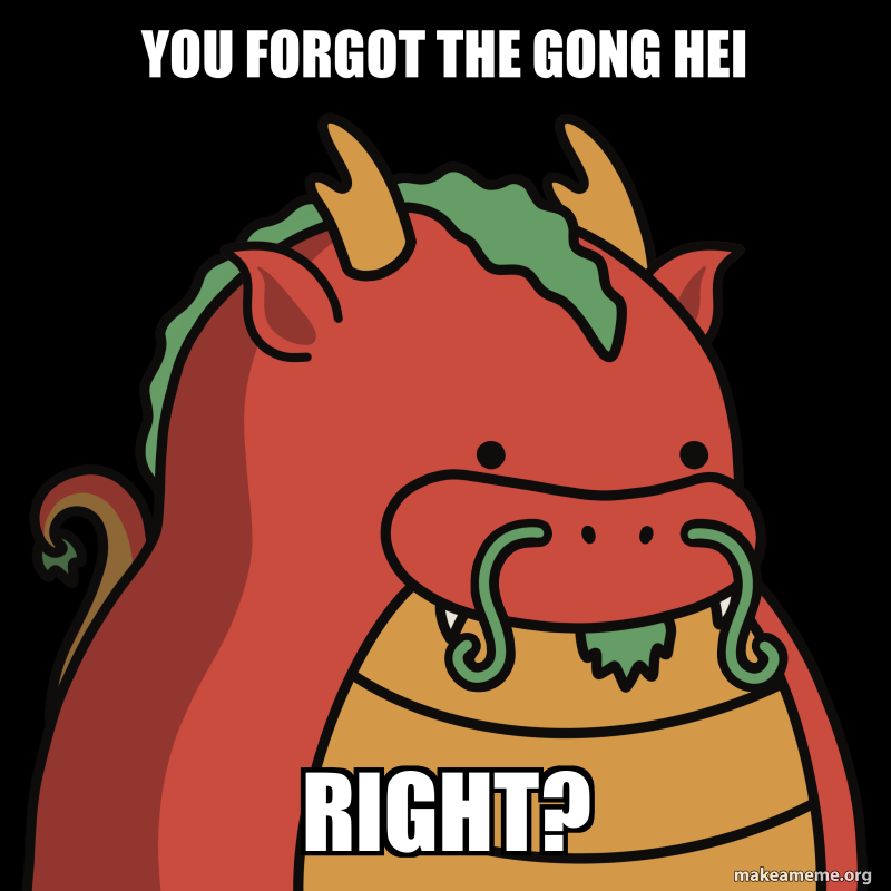 YOU FORGOT THE GONG HEI RIGHT? Meme Generator