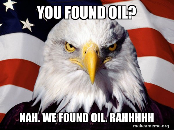 YOU FOUND OIL? NAH. WE FOUND OIL. RAHHHHH - American Pride Eagle Meme ...