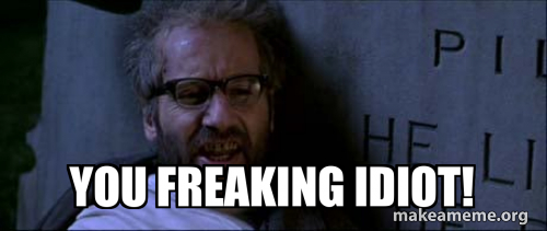 you freaking idiot! Meme Generator