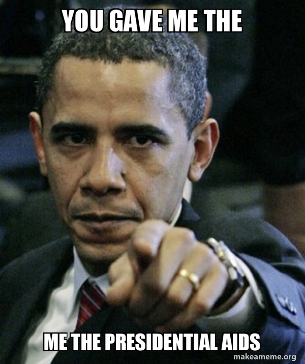 You gave me the Me the presidential aids - Angry Obama Meme Generator