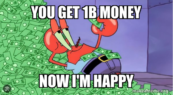 you get 1b money now I'm happy - Mr Krabs Money Meme Generator