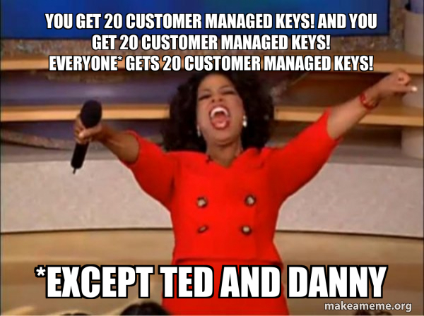 You get 20 customer managed keys! And you get 20 customer managed keys ...