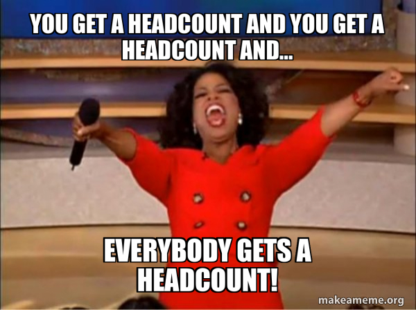 You get a headcount and you get a headcount and... Everybody gets a ...