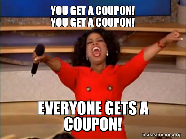 You get a coupon! You get a coupon! Everyone gets a coupon! - Oprah ...