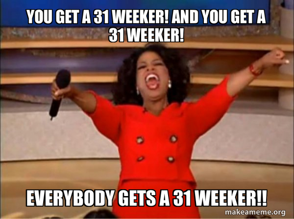 You get a 31 weeker! And you get a 31 weeker! Everybody gets a 31 ...