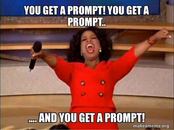 You get a prompt! You get a prompt.. .... and you get a prompt! - Oprah ...