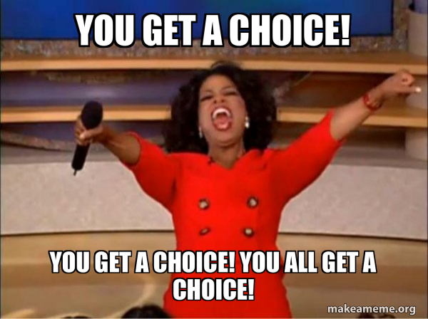 You get a choice! You get a choice! You all get a choice! - Oprah ...