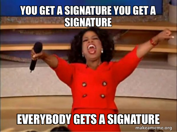 you get a signature you get a signature everybody gets a signature ...