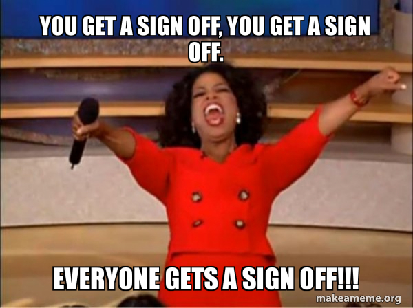 You Get a Sign OFF, you get a sign off. Everyone gets a sign off ...