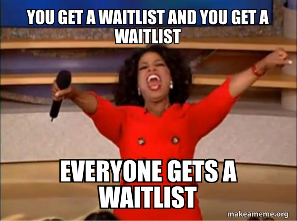 You get a waitlist and you get a waitlist everyone gets a waitlist ...