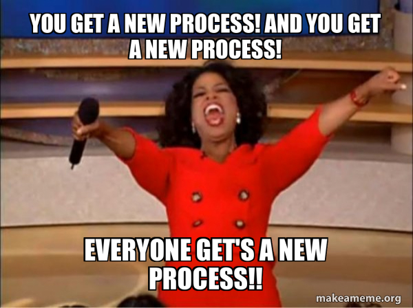 You get a new process! And you get a new Process! Everyone get's a new ...