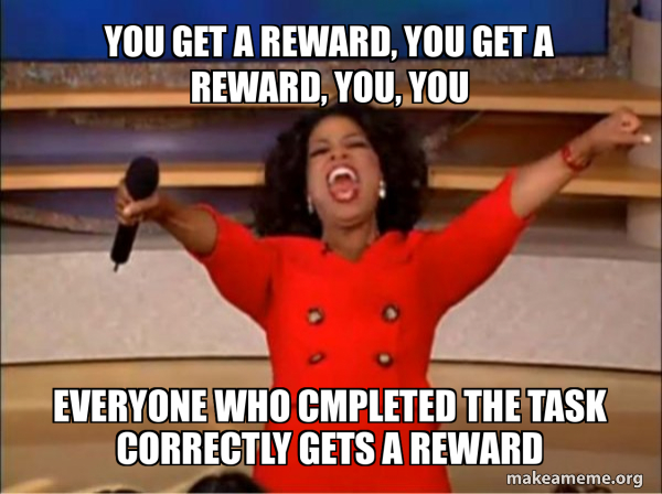 YOU GET A REWARD, YOU GET A REWARD, YOU, YOU EVERYONE WHO CMPLETED THE ...