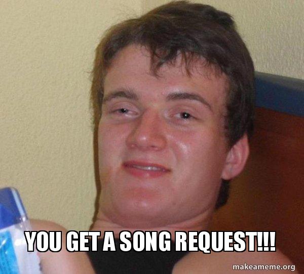 You Get a Song Request!!! - [10] guy Meme Generator