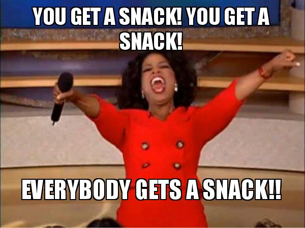 You get a snack! You get a snack! EVERYBODY GETS A SNACK!! - Oprah ...