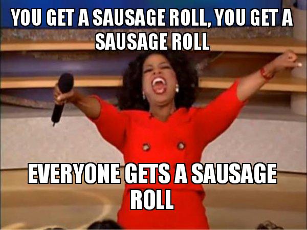 you get a sausage roll, you get a sausage roll everyone gets a sausage ...