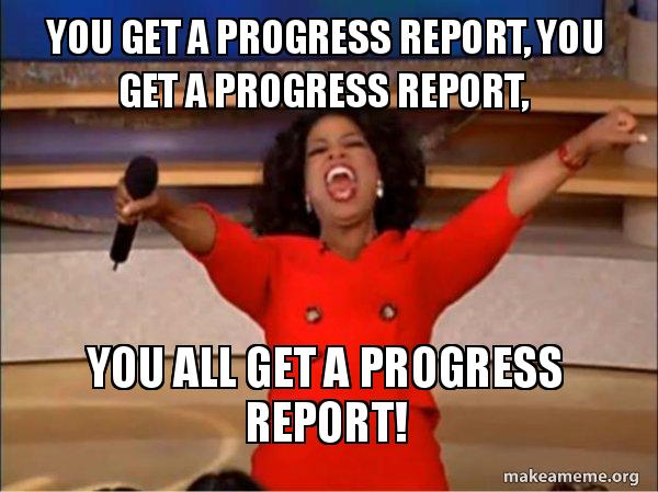 You get a progress report, you get a progress report, You all get a ...