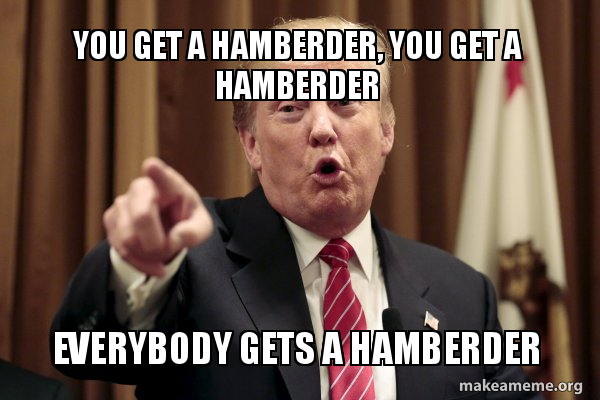You get a hamberder, you get a hamberder Everybody gets a hamberder ...