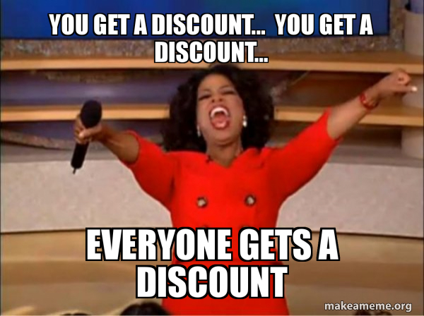 You get a discount... you get a discount... Everyone gets a discount ...