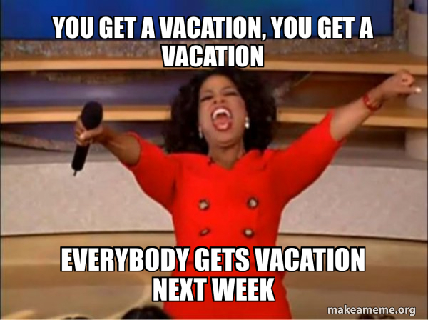 YOU GET A VACATION, YOU GET A VACATION EVERYBODY GETS VACATION NEXT ...