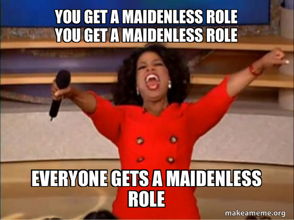 you get a maidenless role you get a maidenless role everyone gets a ...