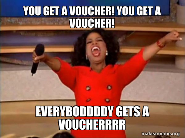 You get a voucher! You get a voucher! Everyboddddy gets a voucherrrr ...