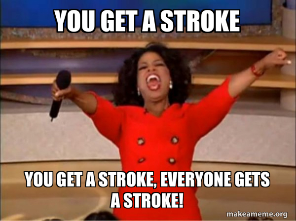 You get a stroke You get a stroke, everyone gets a stroke! - Oprah ...