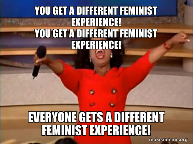 YOu get a different feminist experience! You get a different feminist ...