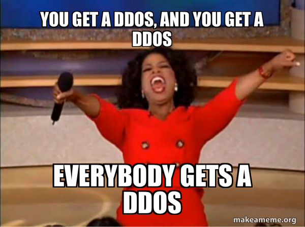YOU GET A DDOS, AND YOU GET A DDOS EVERYBODY GETS A DDOS - Oprah ...