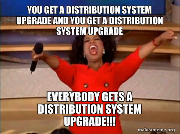 You get a distribution system upgrade and you get a distribution system ...