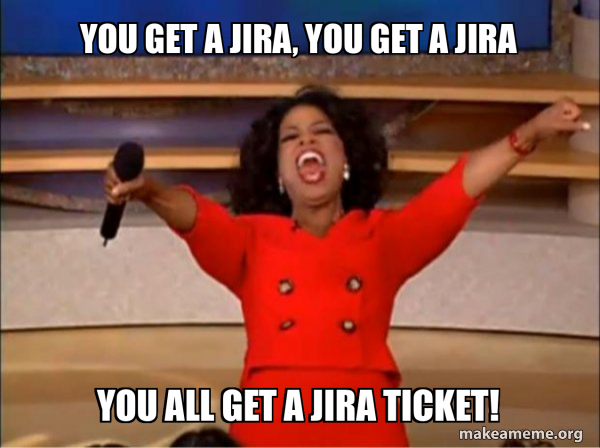 yOU GET A jira, yOU GET A jira YOU ALL GET A jira TICKET! - Oprah ...