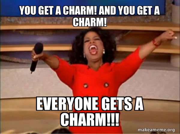 You get a charm! And you get a charm! Everyone gets a charm!!! - Oprah ...